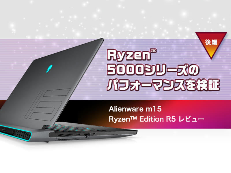 【Alienware m15 Ryzen™ Edition R5 レビュー 後編】Ryzen™ 5000シリーズのパフォーマンスを検証 ...